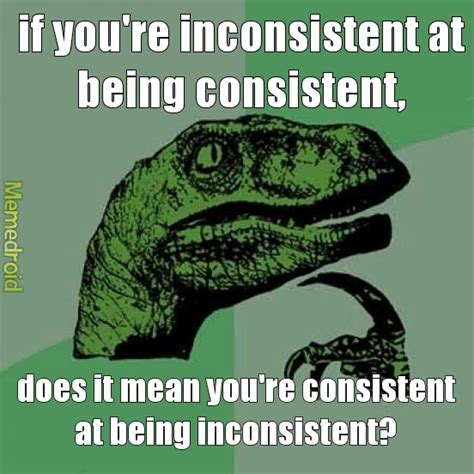 Inconsistent At Being Consistent When You Re Actually Inconsistent At Consistency Meme By