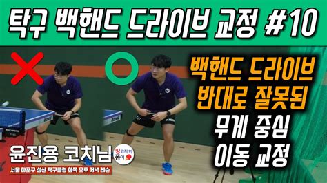 백핸드 드라이브 10 ㅣ반대로 잘못되어 있는 무게 중심 이동 교정 왼쪽 ← 오른쪽 X 왼쪽 → 오른쪽 Oㅣ윤진용 코치님