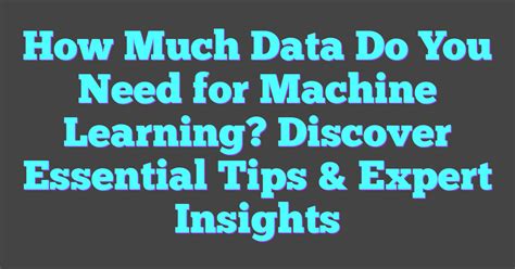 How Much Data Do You Need For Machine Learning Discover Essential Tips