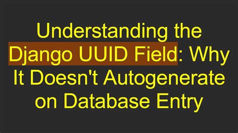 Understanding The Django Uuid Field Why It Doesnt Autogenerate On Database Entry Youtube