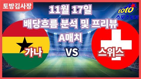프로토분석 축구승무패 11월17일 프로토93회차 A매치 주요경기 프리뷰 가나 스위스 Youtube