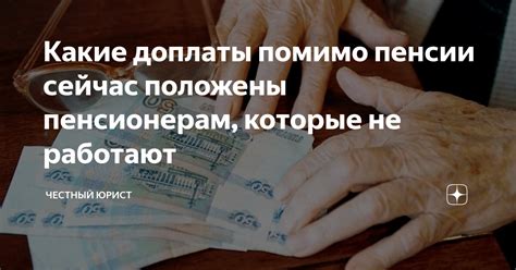 Какие доплаты помимо пенсии сейчас положены пенсионерам которые не работают Честный юрист Дзен
