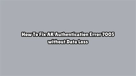 Fix AK Authentication Error 7005 Without Data Loss Izoate