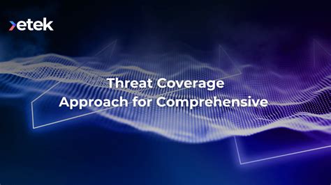 Our Unique Approach For Comprehensive Threat Coverage Etek