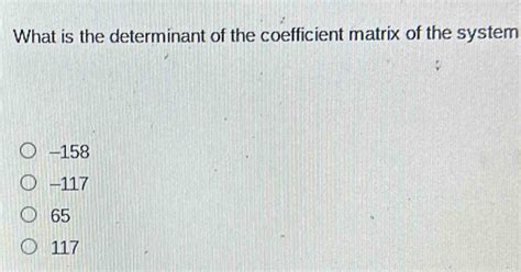 Solved What Is The Determinant Of The Coefficient Matrix Of The System 158 −117 65 117 [math]