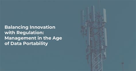 Balancing Innovation With Regulation Management In The Age Of Data Portability