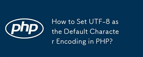 How To Set Utf 8 As The Default Character Encoding In Php Php Tutorial Phpcn