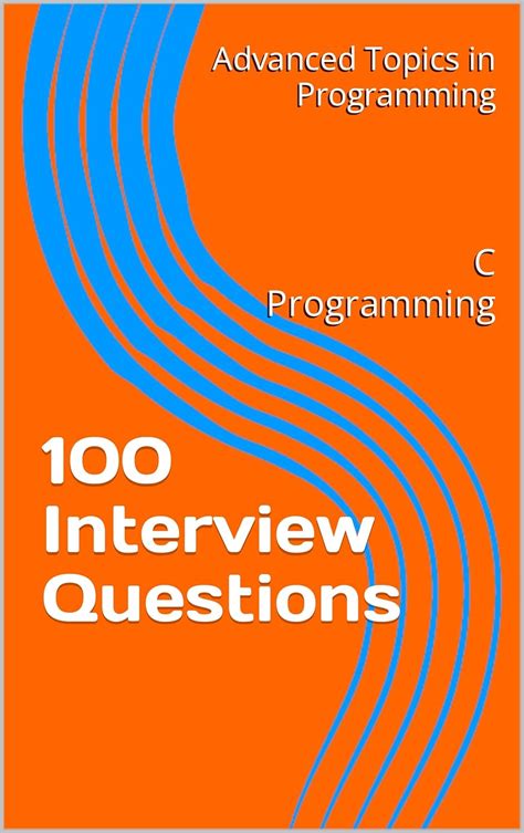 100 Interview Questions C Programming Advanced Topics In Programming Book 9 Ebook Wang Xy