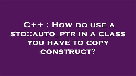 C How Do Use A Stdautoptr In A Class You Have To Copy Construct