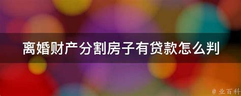 离婚财产分割房子有贷款怎么判 业百科