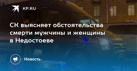 СК выясняет обстоятельства смерти мужчины и женщины в Недостоеве Kp Ru