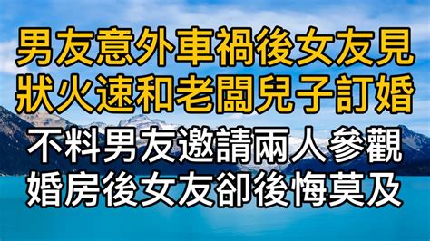 “明明很有錢，為什麼要瞞了我十幾年”，男友意外車禍後女友見狀火速和老闆兒子訂婚，不料男友邀請兩人參觀婚房後女友卻後悔莫及！真實故事 ｜都市男女
