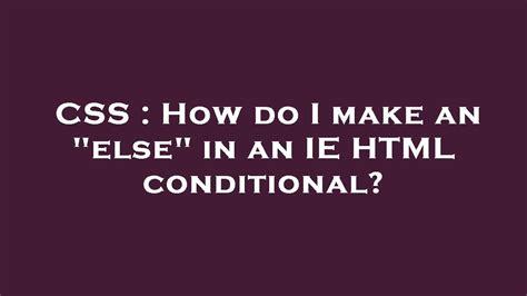 Css How Do I Make An Else In An Ie Html Conditional Youtube