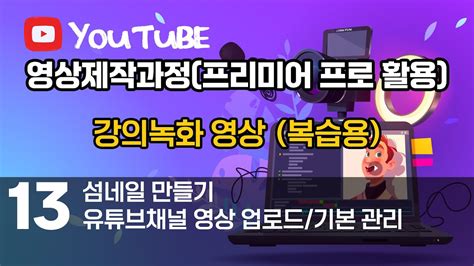 유튜브영상제작과정 13일차 섬네일 만들기 14일차 유튜브 영상 업로드 Youtube
