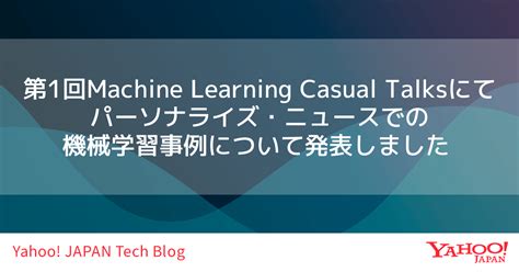 第1回machine Learning Casual Talksにてパーソナライズ・ニュースでの機械学習事例について発表しました Mlct Yahoo Japan Tech Blog