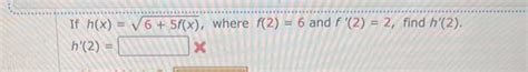solved if h x 6 5f x where f 2 6 and f′ 2 2 find
