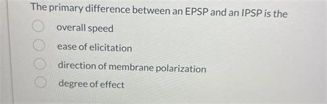 Solved The Primary Difference Between An Epsp And An Ipsp Is