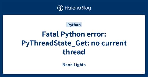 Fatal Python Error Pythreadstateget No Current Thread Neon Lights