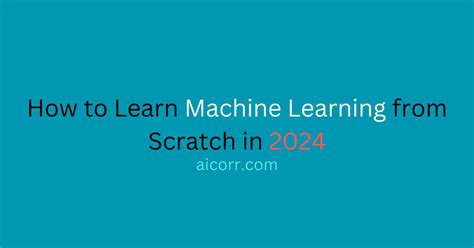 How To Learn Machine Learning From Scratch In 2024 Aicorrcom