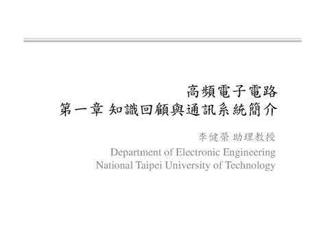 Ch1 High Frequency Electronic Circuit 高頻電子電路 第一章 知識回顧與通訊系統簡介 李健榮 助理教授 Department Of