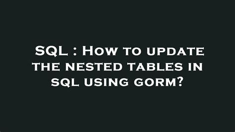Sql How To Update The Nested Tables In Sql Using Gorm Youtube