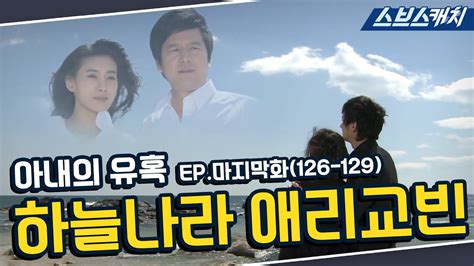 아내의 유혹 126~129회 마지막회 핵심만 다시 또보기🔎 ＂하늘나라 애리교빈＂《장서희 변우민 김서형 이재황 레전드