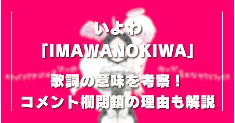 いよわ「imawanokiwa」歌詞の意味を考察！コメント欄閉鎖の理由も解説 ボカロ考察記