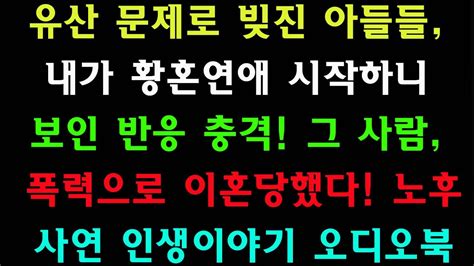 유산 문제로 빚진 아들들 내가 황혼연애 시작하니 보인 반응 충격 그 사람 폭력으로 이혼당했다 노후 사연 인생이야기 오디오북 Youtube