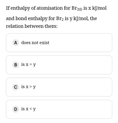 If Enthalpy Of Atomisation For Br2 1 Is Xkj Mol And Bond Enthalpy For B