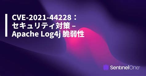 Cve 2021 44228：セキュリティ対策 Apache Log4j 脆弱性 Sentinelone Jp