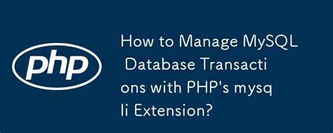 如何使用 Php 的 Mysqli 擴充管理 Mysql 資料庫事務? Php教程 Php中文網 如何使用 Php 的 Mysqli 擴充管理 Mysql 資料庫事務? Php教程 Php中文網