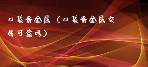 口袋贵金属口袋贵金属交易可靠吗 财经之家