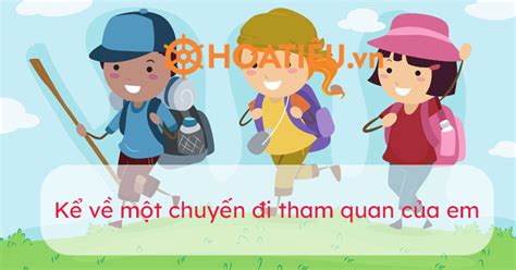 Top 33 Kể Về Một Chuyến đi Tham Quan Của Em Lớp 6 Siêu Hay Hoatieuvn