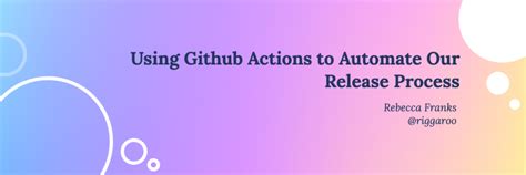 Using Github Actions To Automate Our Release Process Rebecca Franks