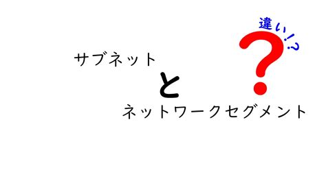 サブネットとネットワークセグメントの違いをわかりやすく解説！初心者でも理解できるネットワーク基礎知識