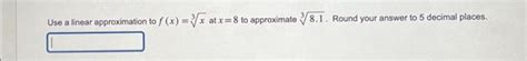 Solved Use A Linear Approximation To Find F X Cubed Root X Chegg Com