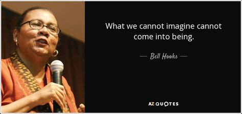 Bell Hooks Quote What We Cannot Imagine Cannot Come Into Being