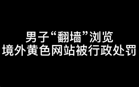 男子“翻墙”浏览境外黄色网站被行政处罚！ 哔哩哔哩 bilibili