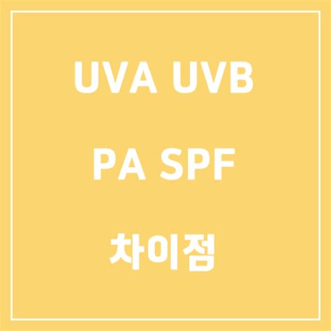 Uva Uvb 차이점 Pa Spf 자외선 차단 피부 노화 화상 방지