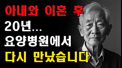 아내와 이혼 후 20년 요양병원에서 다시 만났습니다 Youtube