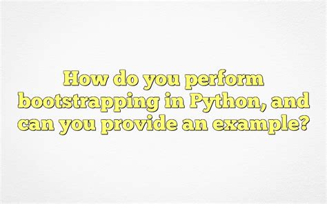 How Do You Perform Bootstrapping In Python And Can You Provide An Example