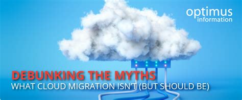 Debunking The Myths What Cloud Migration Isnt But Should Be Optimus Information