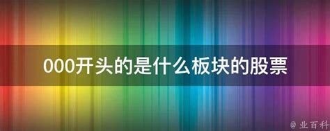 000开头的是什么板块的股票 业百科