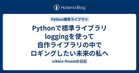 pythonで標準ライブラリloggingを使って自作ライブラリの中でロギングしたい未来の私へ nikkie ftnextの日記