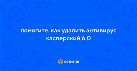 Ответы Mail помогите как удалить антивирус касперский 6 0