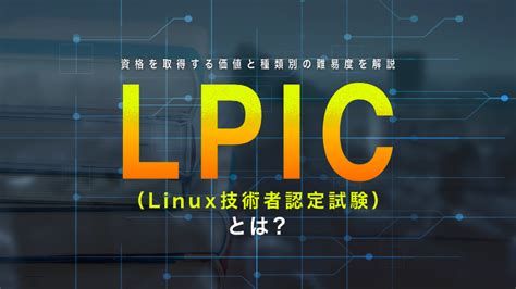 情シスナビ Lpic（linux技術者認定試験）とは？資格を取得する価値と種類別の難易度を解説 情シスナビ