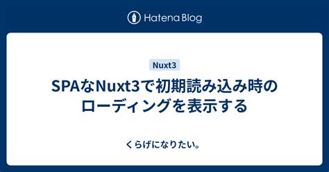 Spaなnuxt3で初期読み込み時のローディングを表示する くらげになりたい。