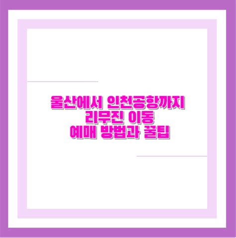 울산에서 인천공항까지 리무진 이동 예매 방법과 꿀팁