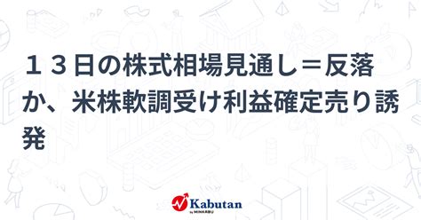 13日の株式相場見通し＝反落か、米株軟調受け利益確定売り誘発 市況 株探ニュース