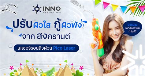 ปรับผิวใส กู้ผิวพังจากสงกรานต์ เลเซอร์รอยสิว ด้วย Pico Laser